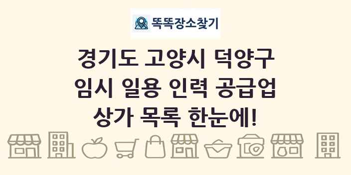 2025 경기도 고양시 덕양구 임시 일용 인력 공급업 상가 목록 28곳 시설관리·임대 고용 알선 리스트 똑똑장소찾기